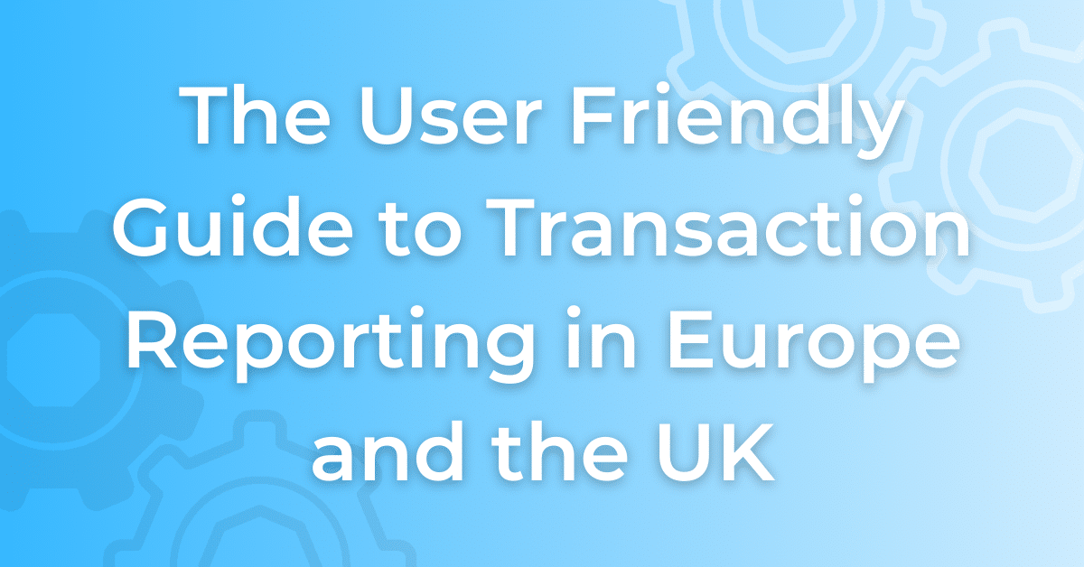User-Friendly Guide to Transaction Reporting in Europe & UK | TRAction